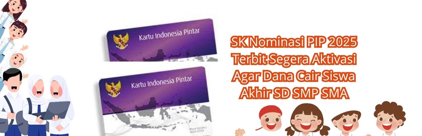 SK Nominasi PIP 2025 Terbit Segera Aktivasi Agar Dana Cair Siswa Akhir ...